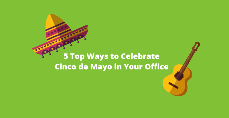 5 Ways to Celebrate Cinco de Mayo in Your Office